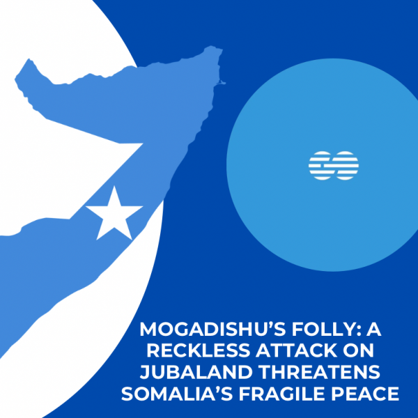 Mogadishu’s Folly: A Reckless Attack on Jubaland Threatens Somalia’s ...